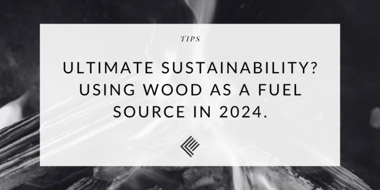 Ultimate Sustainability? Using Wood As A Fuel Source In 2024